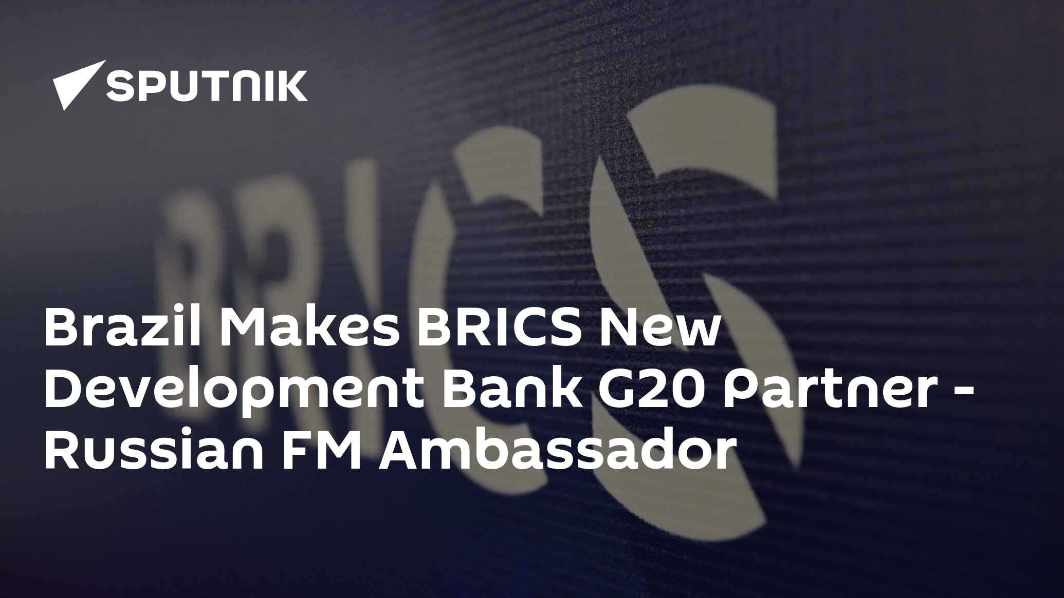 Brazil Makes BRICS New Development Bank G20 Partner - Russian FM Ambassador