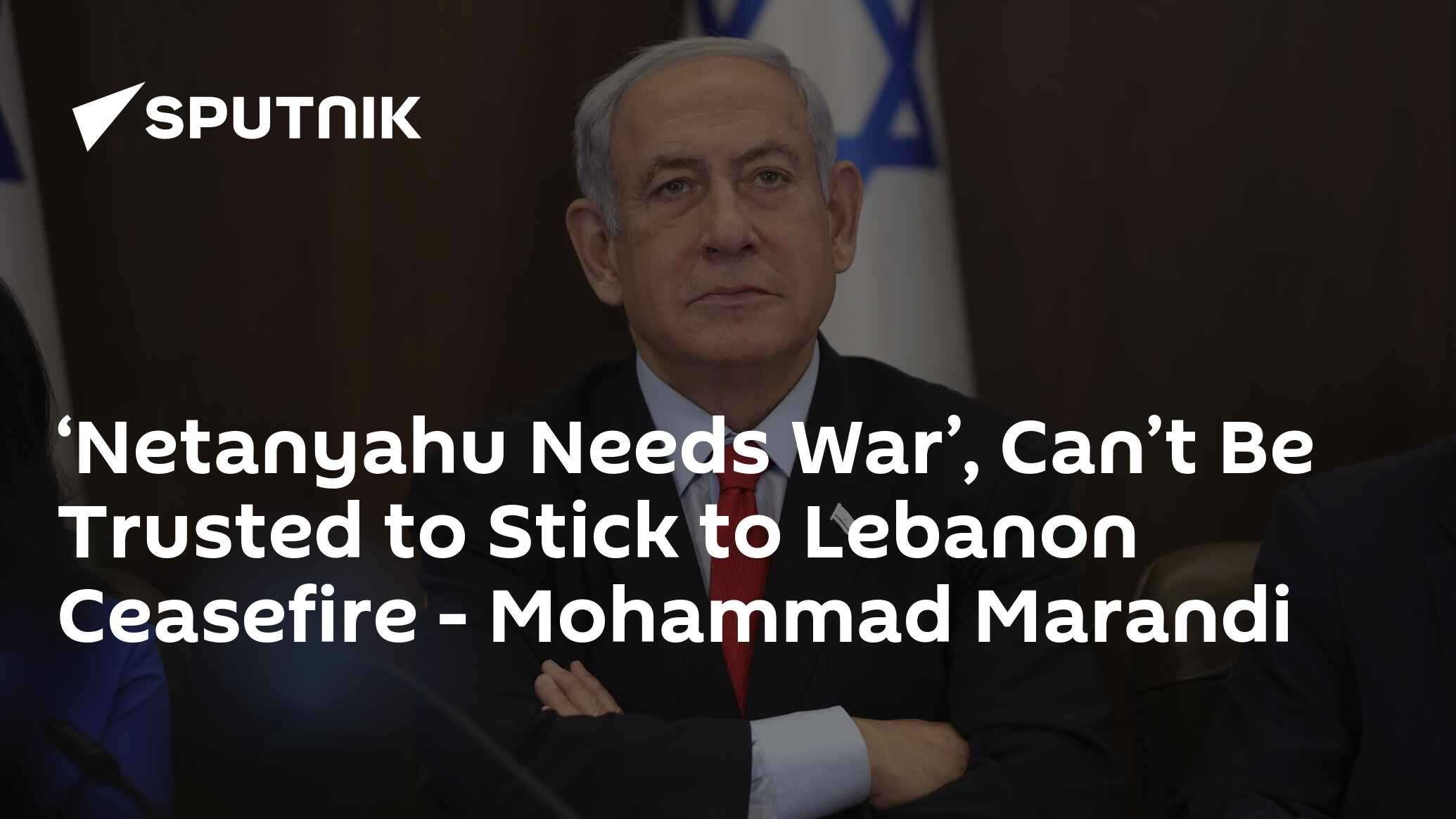 ‘Netanyahu Needs War’, Can’t Be Trusted to Stick to Lebanon Ceasefire ...