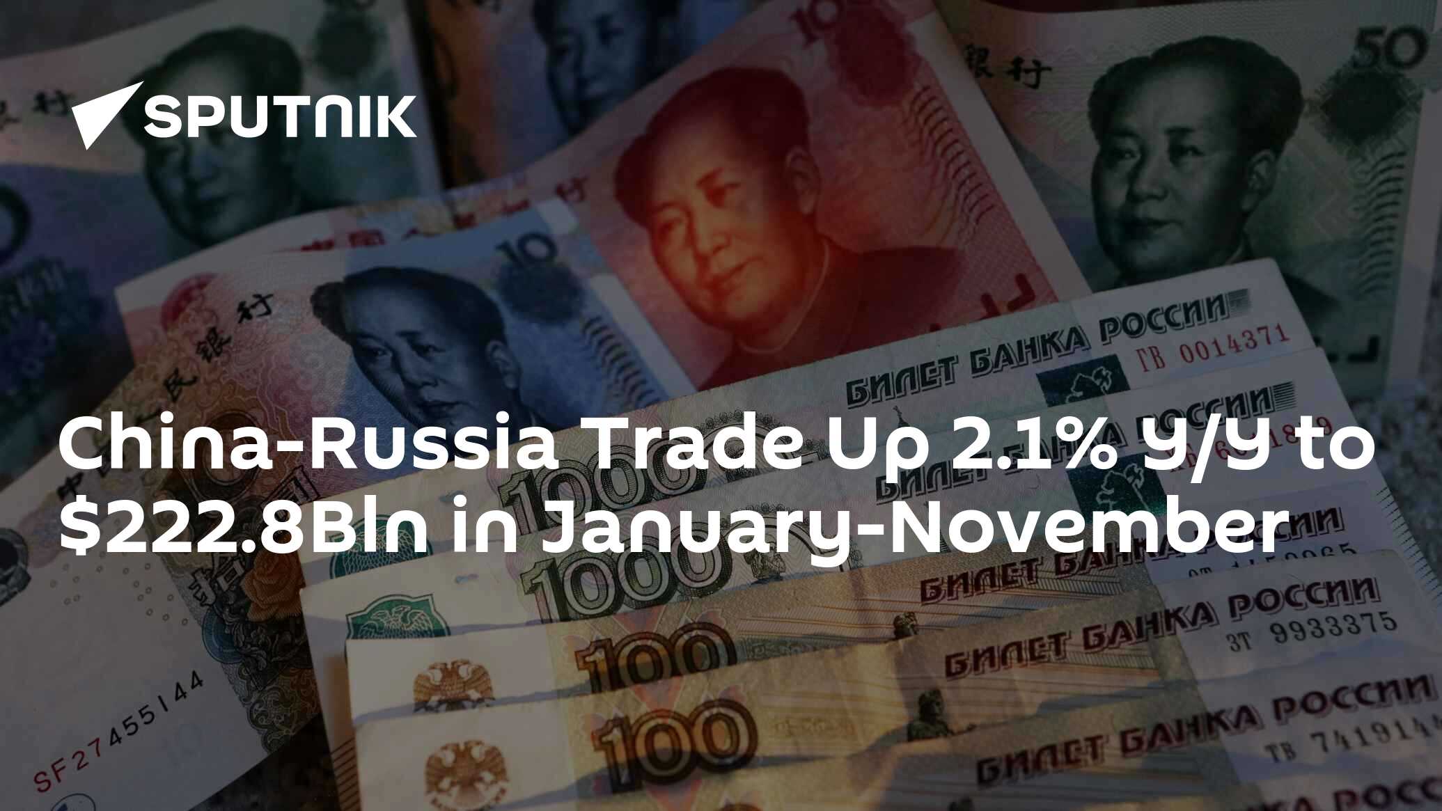 China-Russia Trade Up 2.1% Y/Y to $222.8Bln in January-November