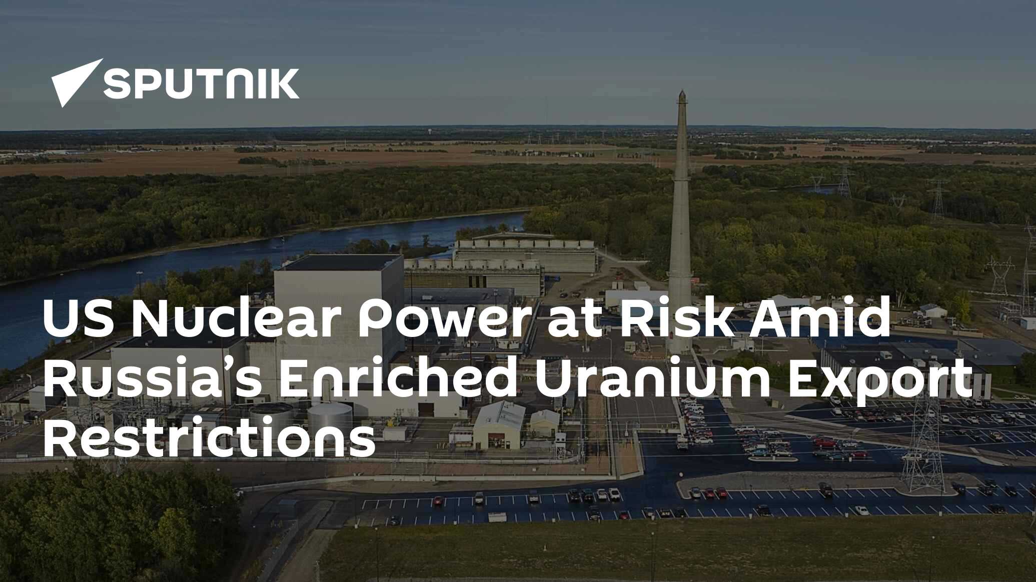 US Nuclear Power at Risk Amid Russia’s Enriched Uranium Export Restrictions