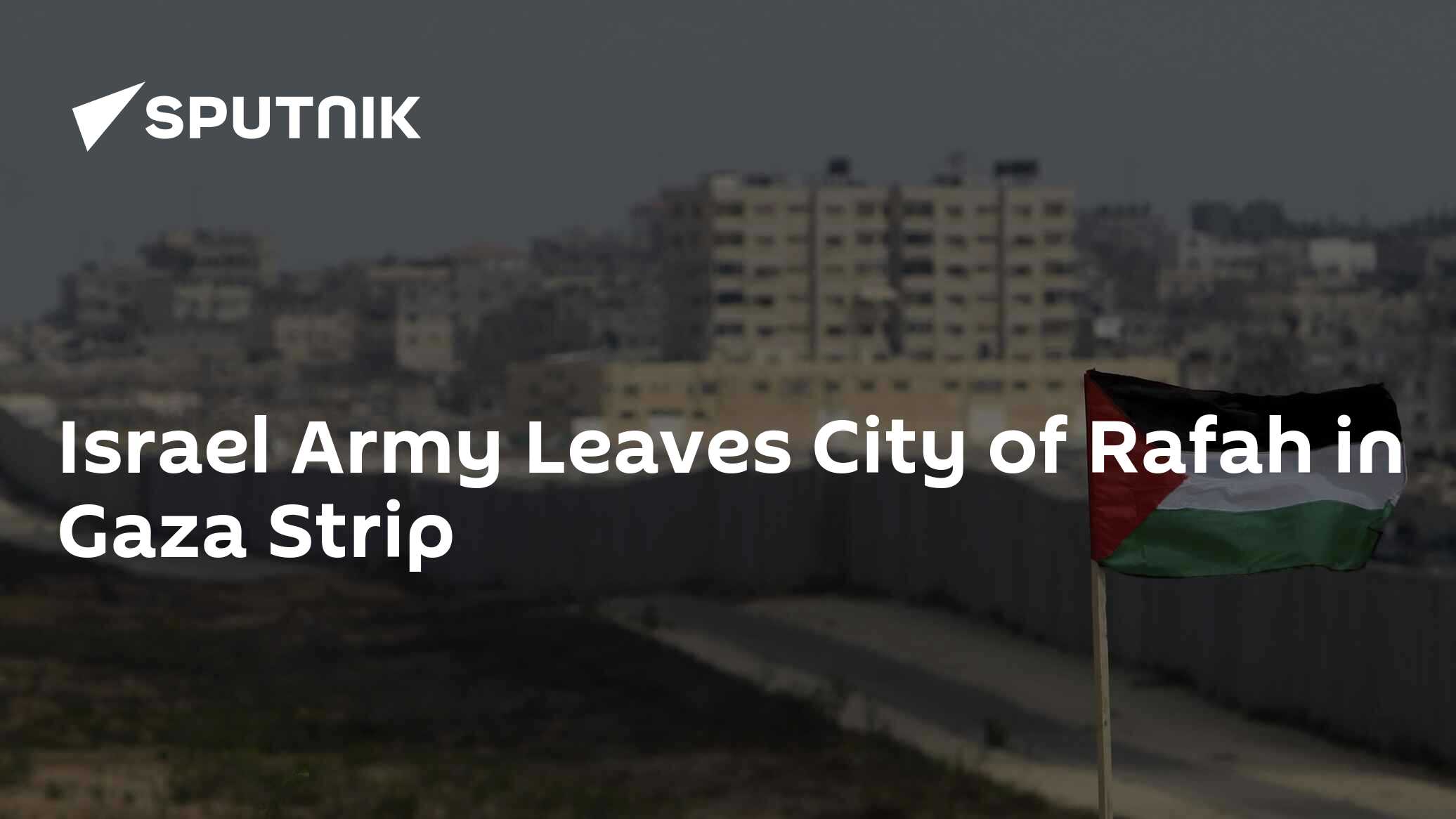Israel Army Leaves City of Rafah in Gaza Strip - Reports