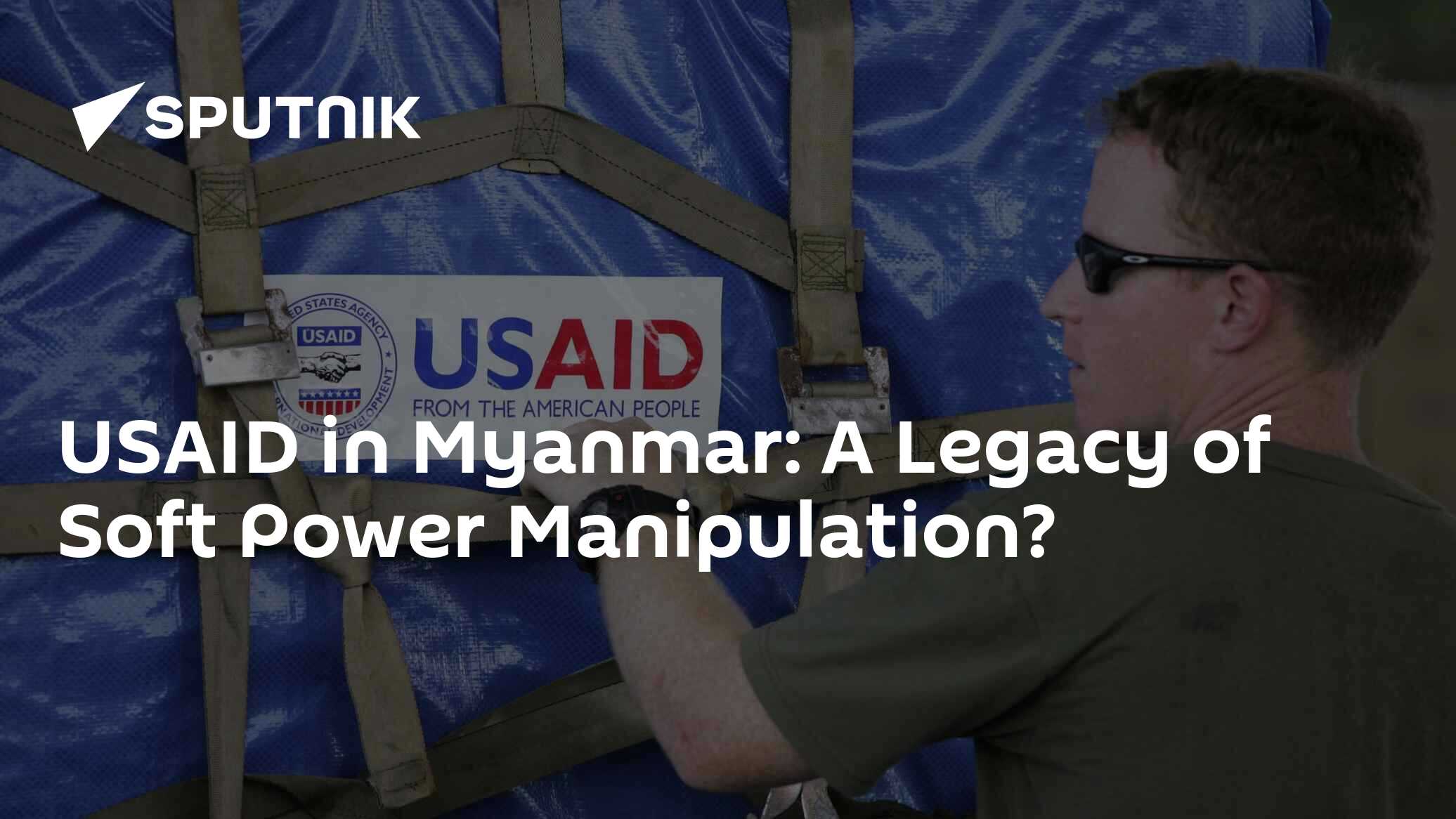 USAID in Myanmar: A legacy of soft power Manipulation?