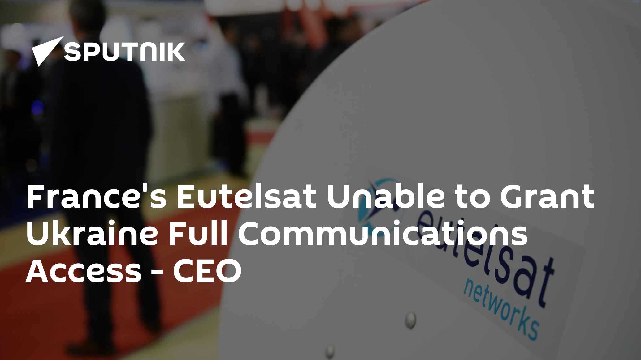 France's Eutelsat Unable to Grant Ukraine Full Communications Access - CEO - South Africa Today