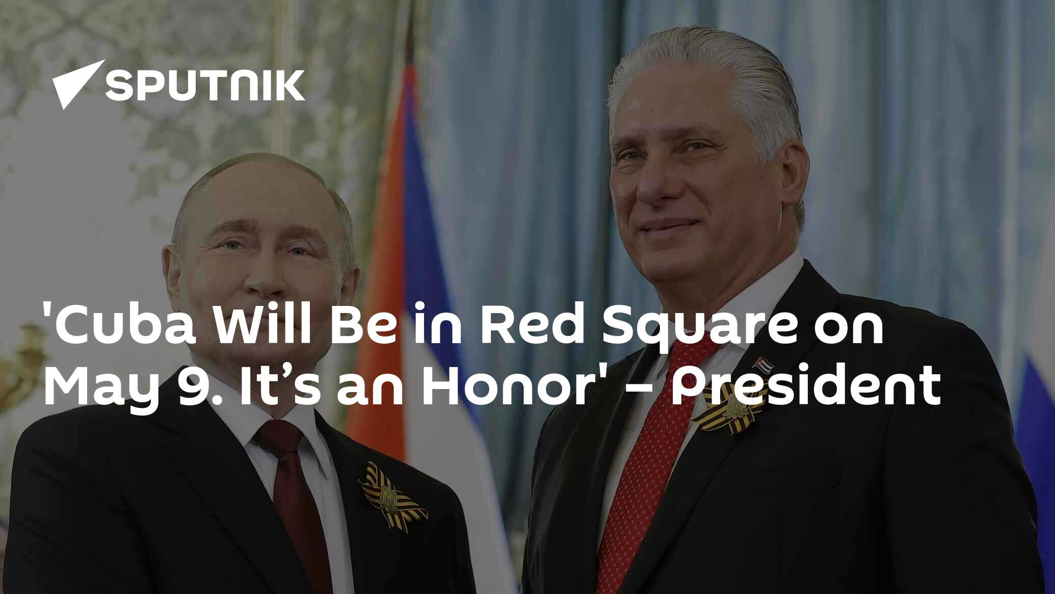 'Cuba Will Be in Red Square on May 9. It’s an Honor' – President ...