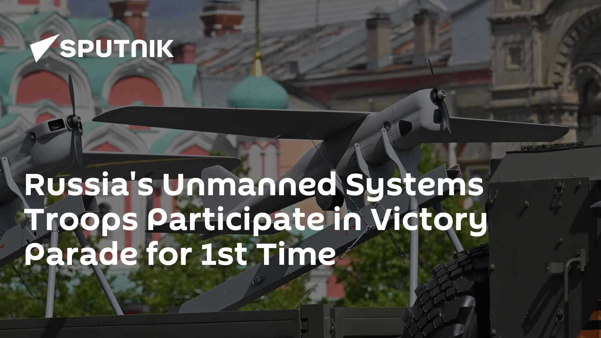 Russia's Unmanned Systems Troops Participate in Victory Parade for 1st Time