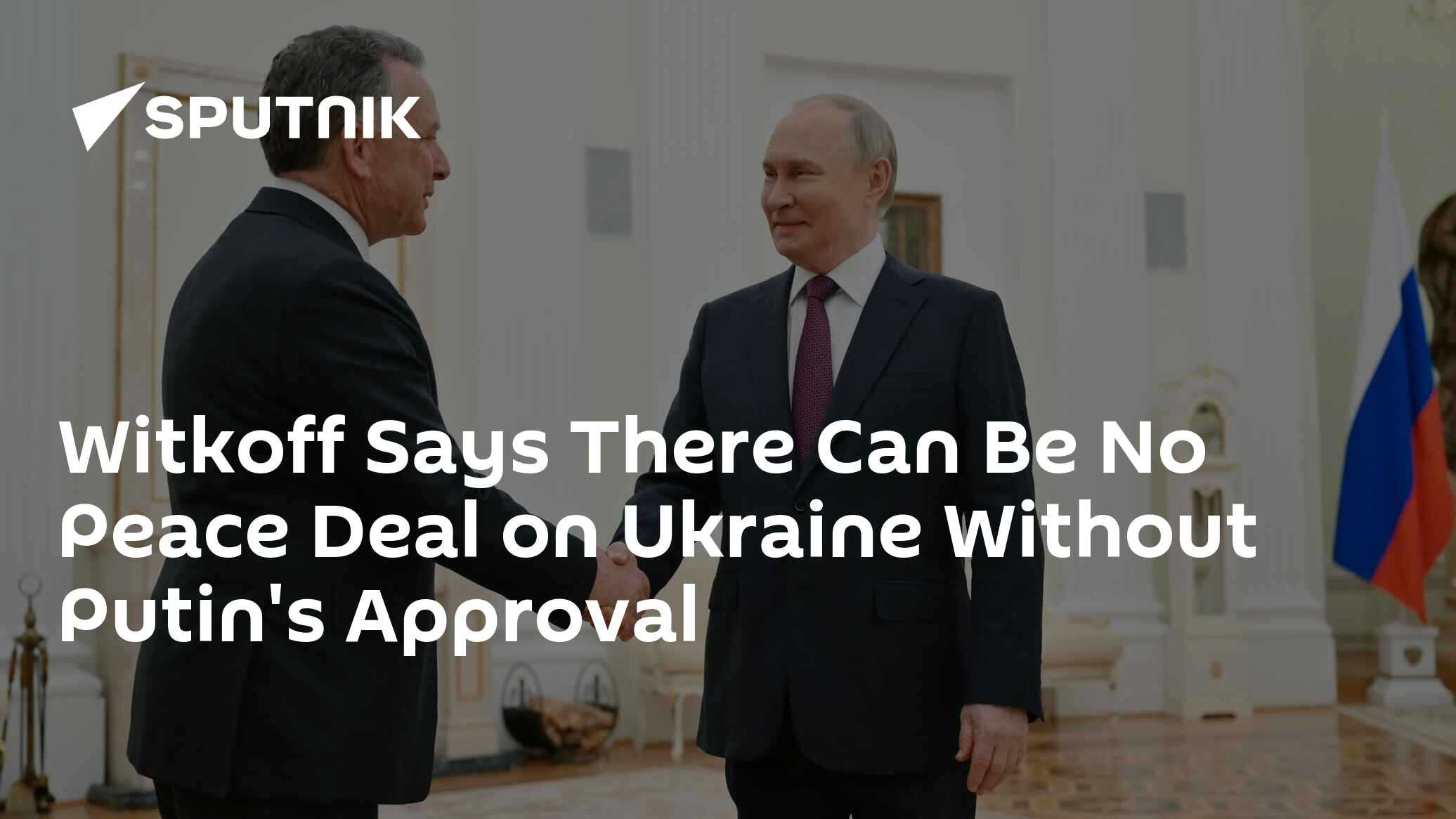 Witkoff Says There Can Be No Peace Deal on Ukraine Without Putin's Approval