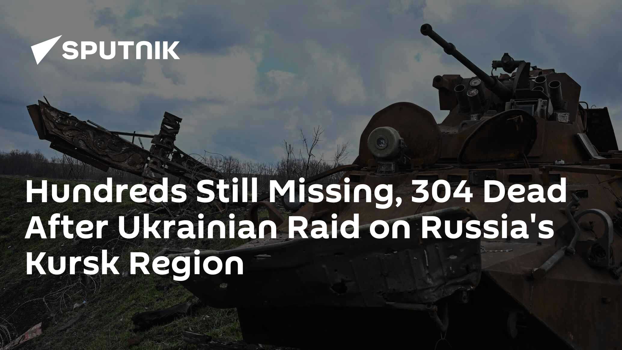 Hundreds Still Missing, 304 Dead After Ukrainian Raid on Russia's Kursk ...