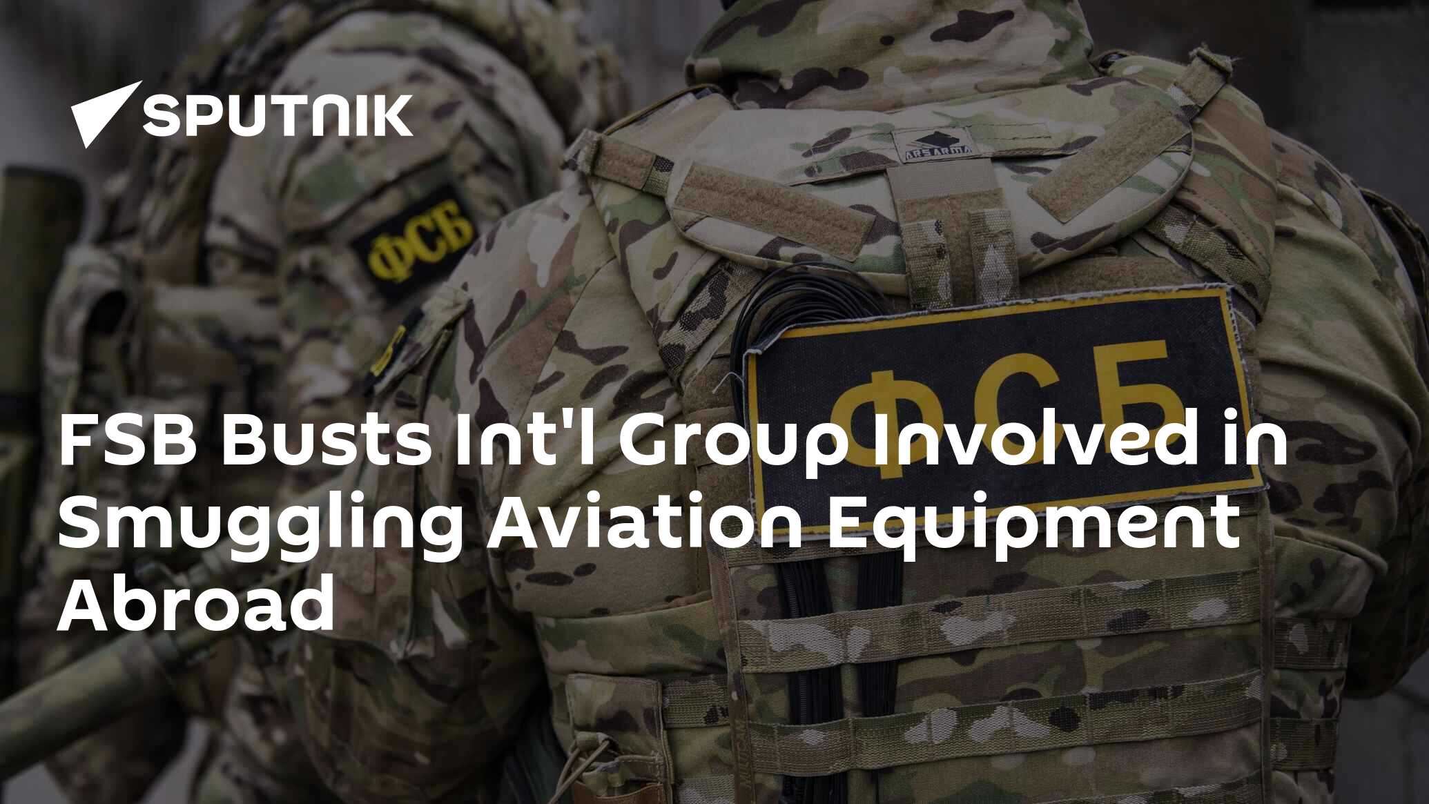 FSB Busts Int'l Group Involved in Smuggling Aviation Equipment Abroad ...
