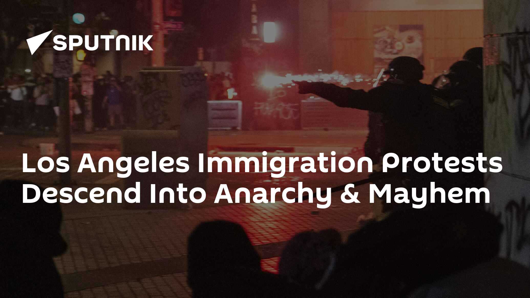 Los Angeles Immigration Protests Descend Into Anarchy & Mayhem