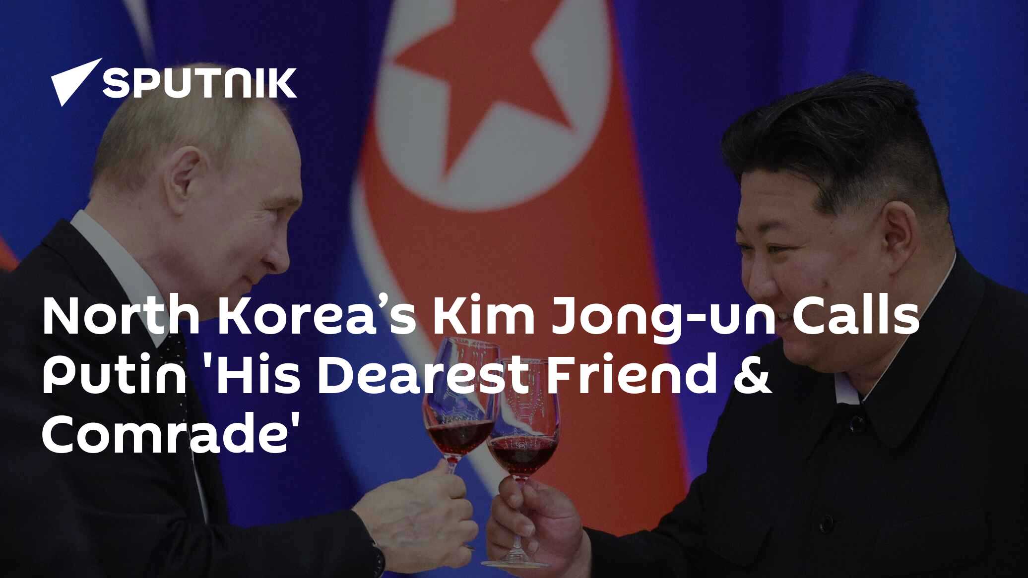 North Korea’s Kim Jong-un Calls Putin 'His Dearest Friend & Comrade'