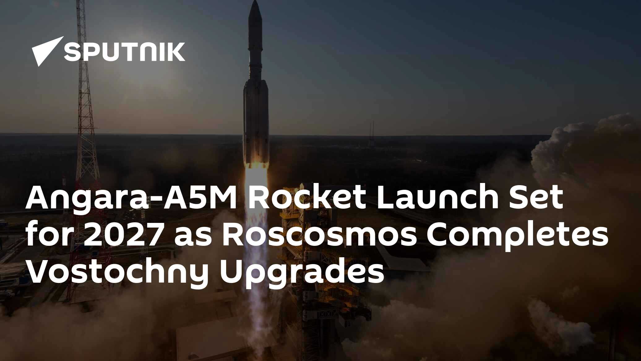 Angara-A5M Rocket Launch Set for 2027 as Roscosmos Completes Vostochny ...