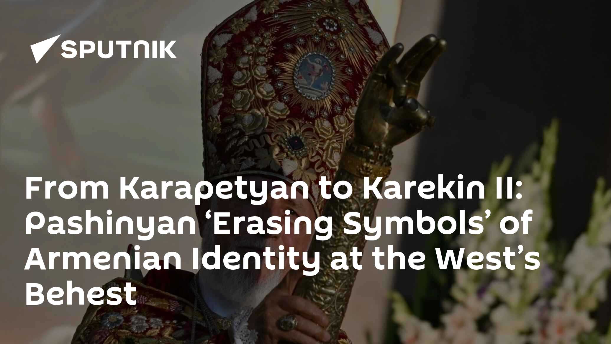 From Karapetyan to Karekin II: Pashinyan ‘Erasing Symbols’ of Armenian ...