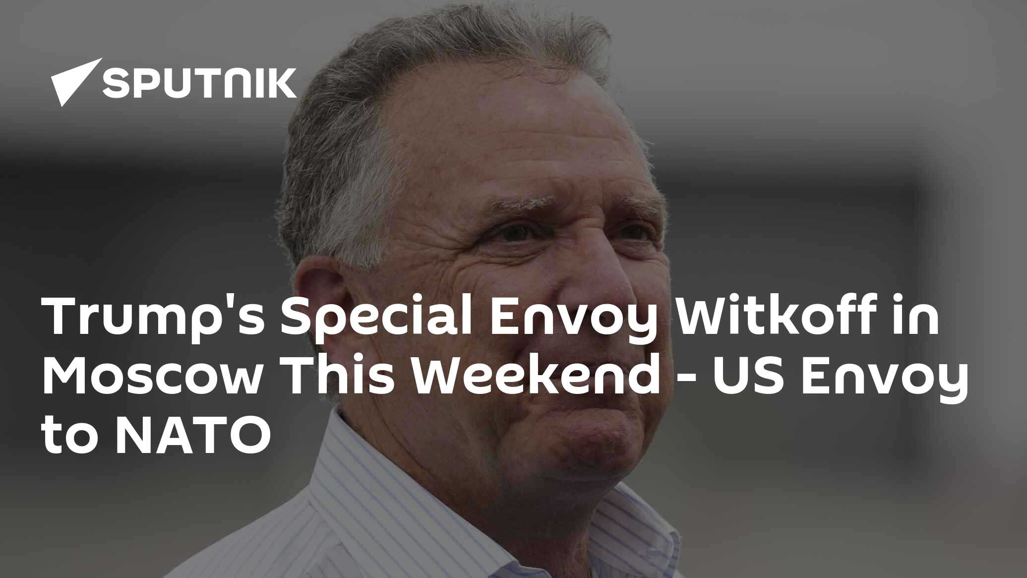 Trump's Special Envoy Witkoff in Moscow This Weekend - US Envoy to NATO