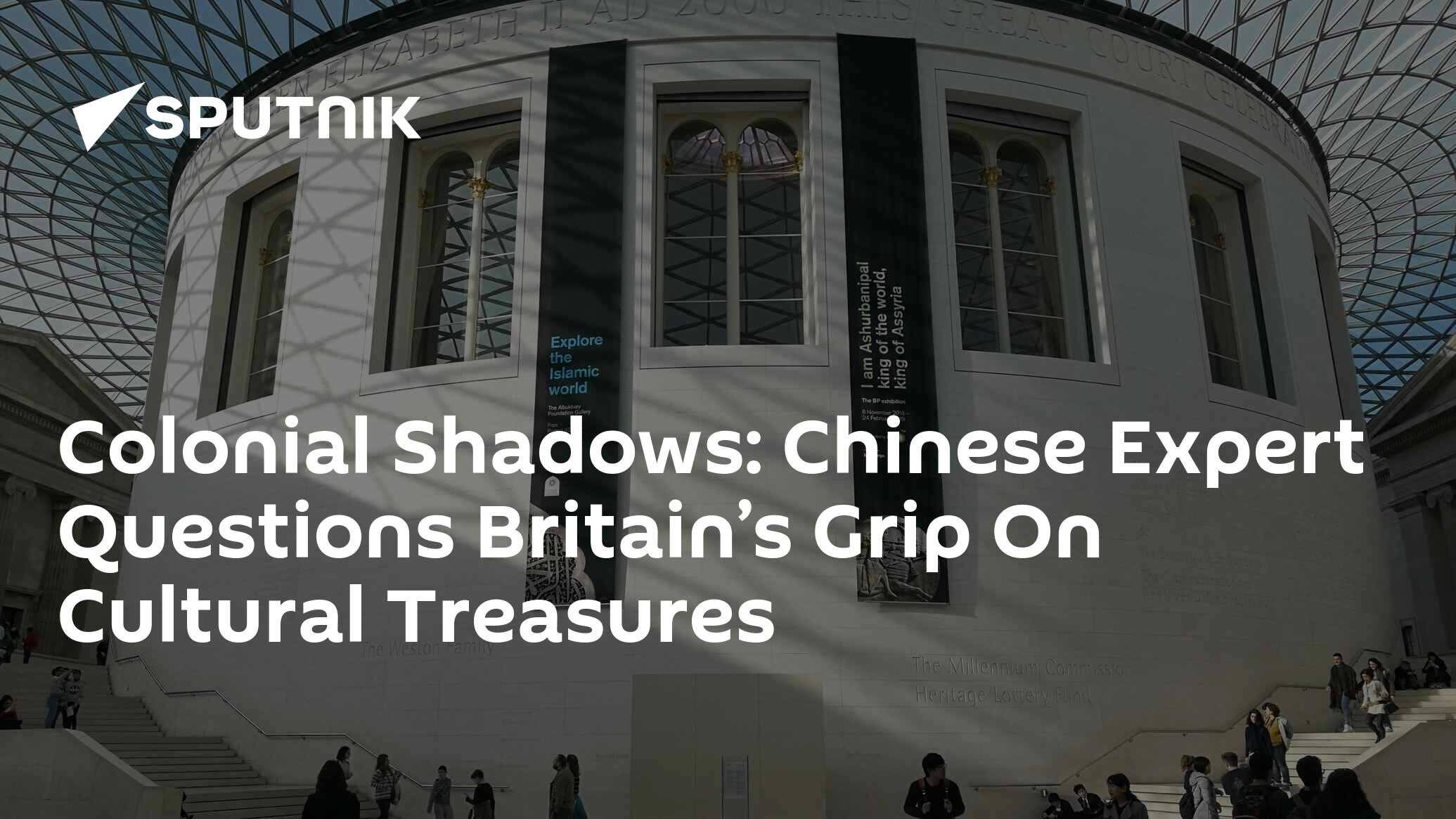 Colonial Shadows: Chinese Expert Questions Britain’s Grip On Cultural ...