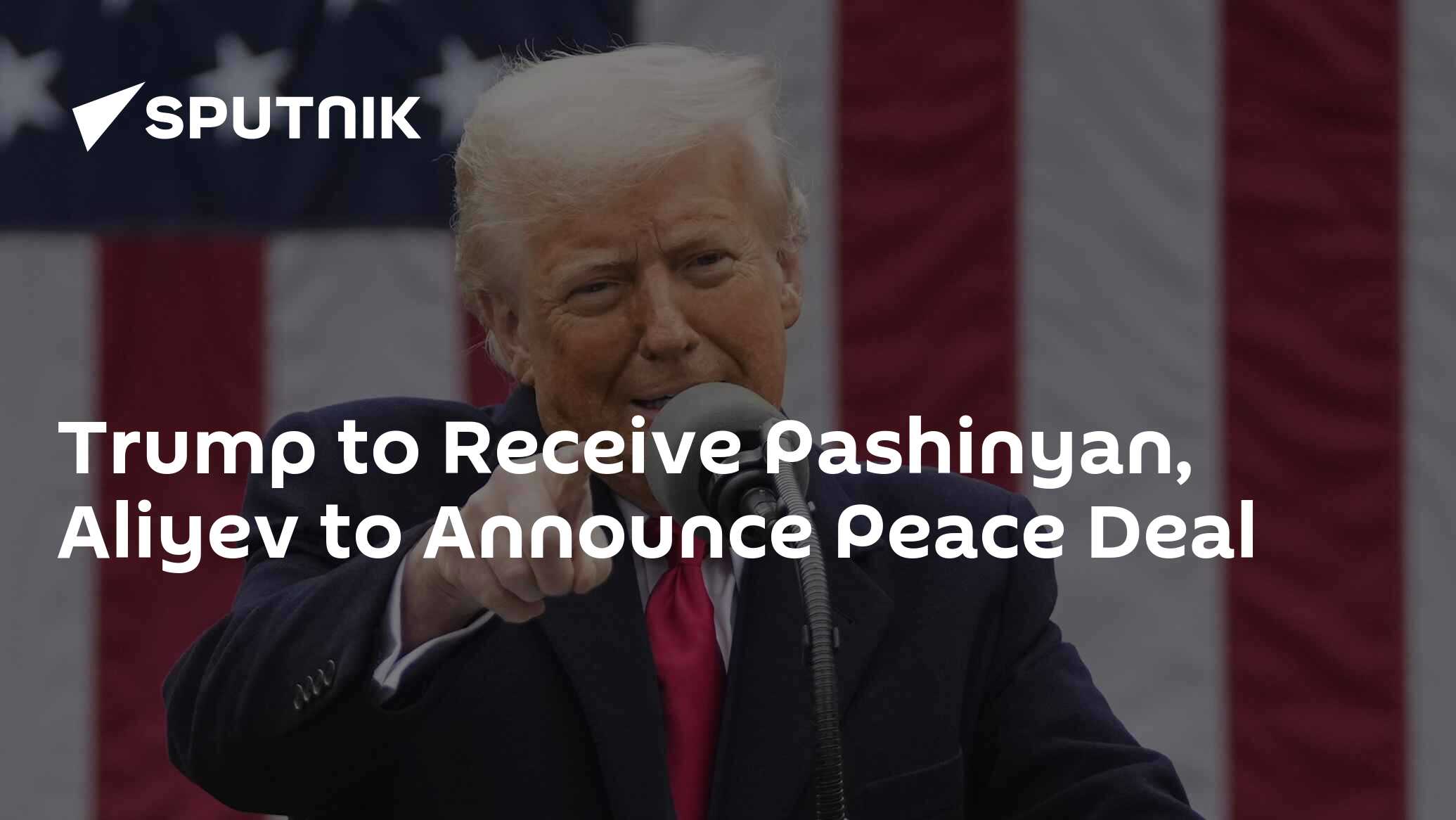 Trump to Receive Pashinyan, Aliyev to Announce Peace Deal