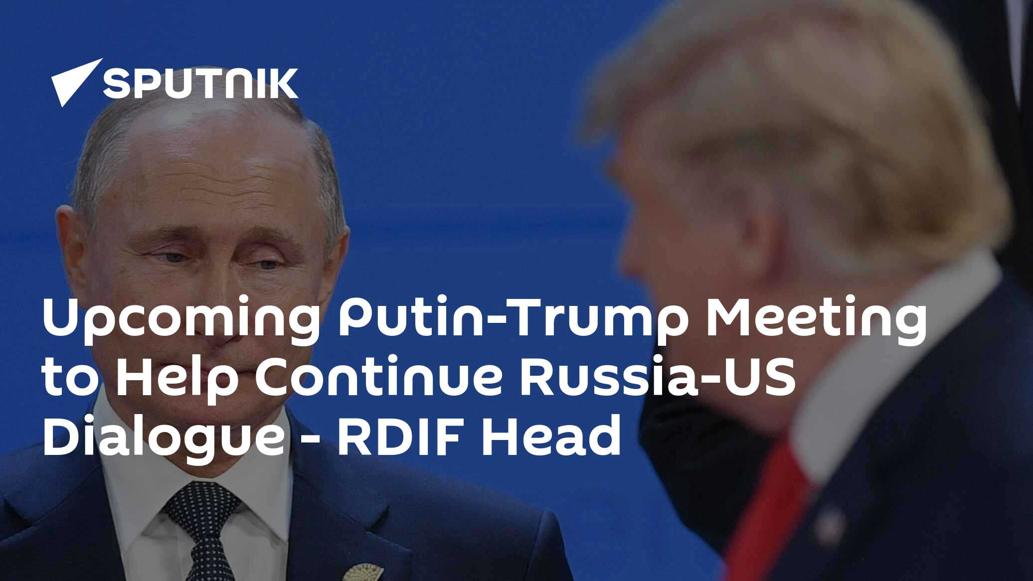 Upcoming Putin-Trump Meeting to Help Continue Russia-US Dialogue - RDIF ...