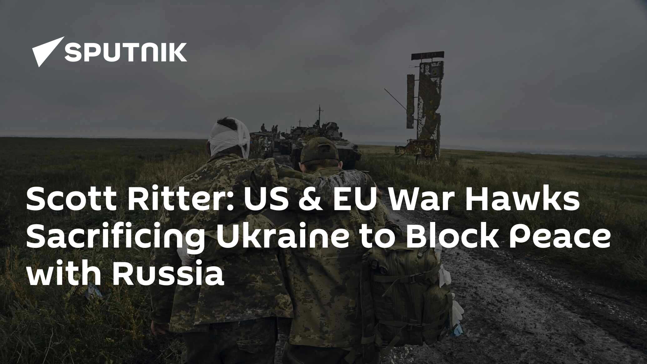 Scott Ritter: US & EU War Hawks Sacrificing Ukraine to Block Peace with ...