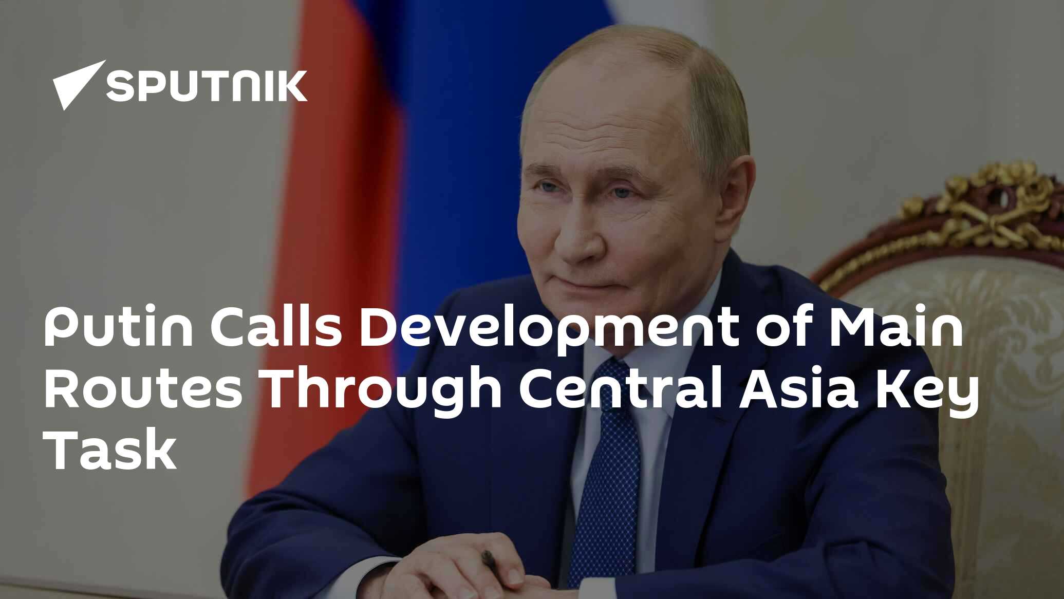 Putin Calls Development of Main Routes Through Central Asia Key Task
