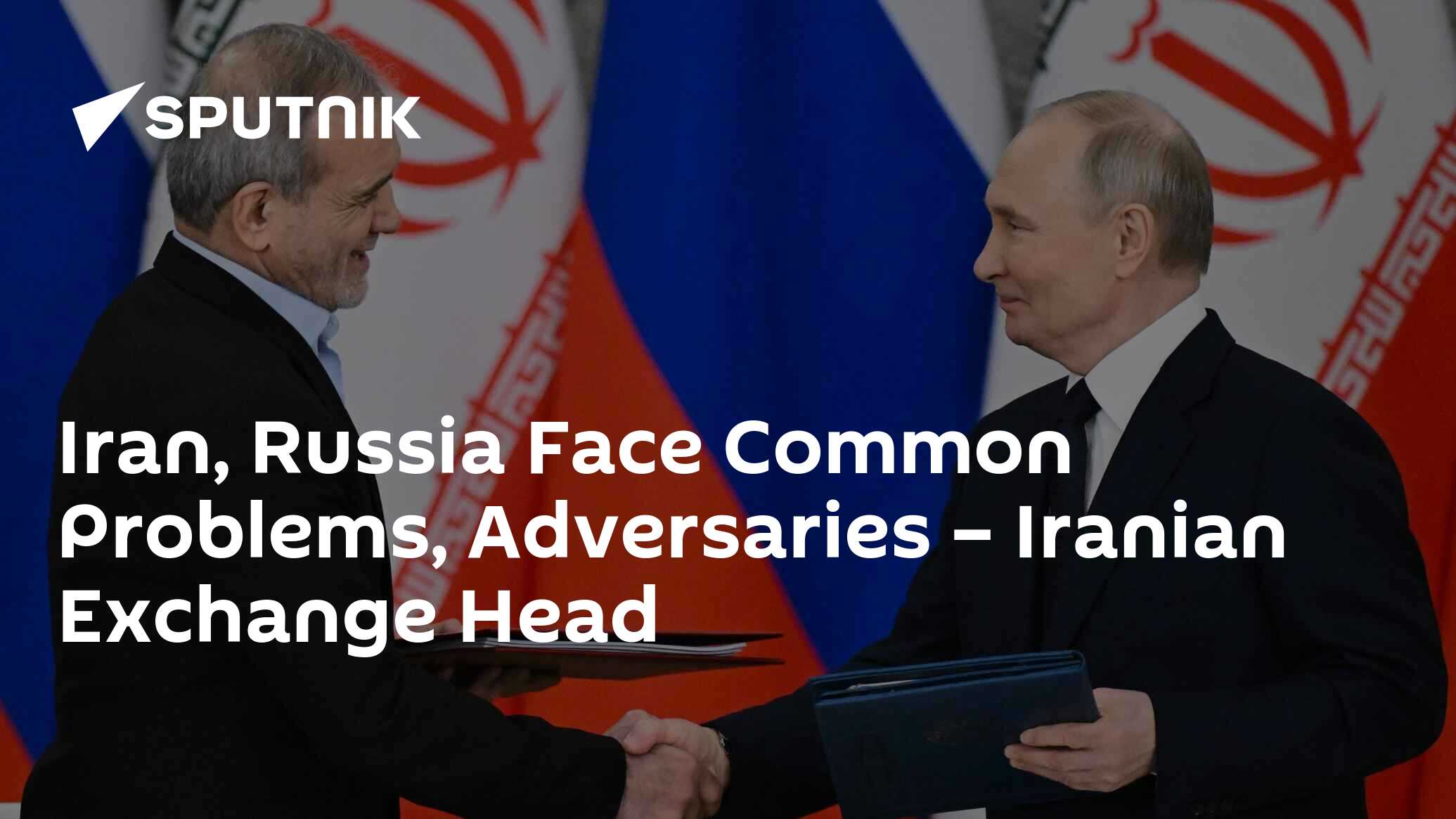 Iran, Russia Face Common Problems, Adversaries – Iranian Exchange Head