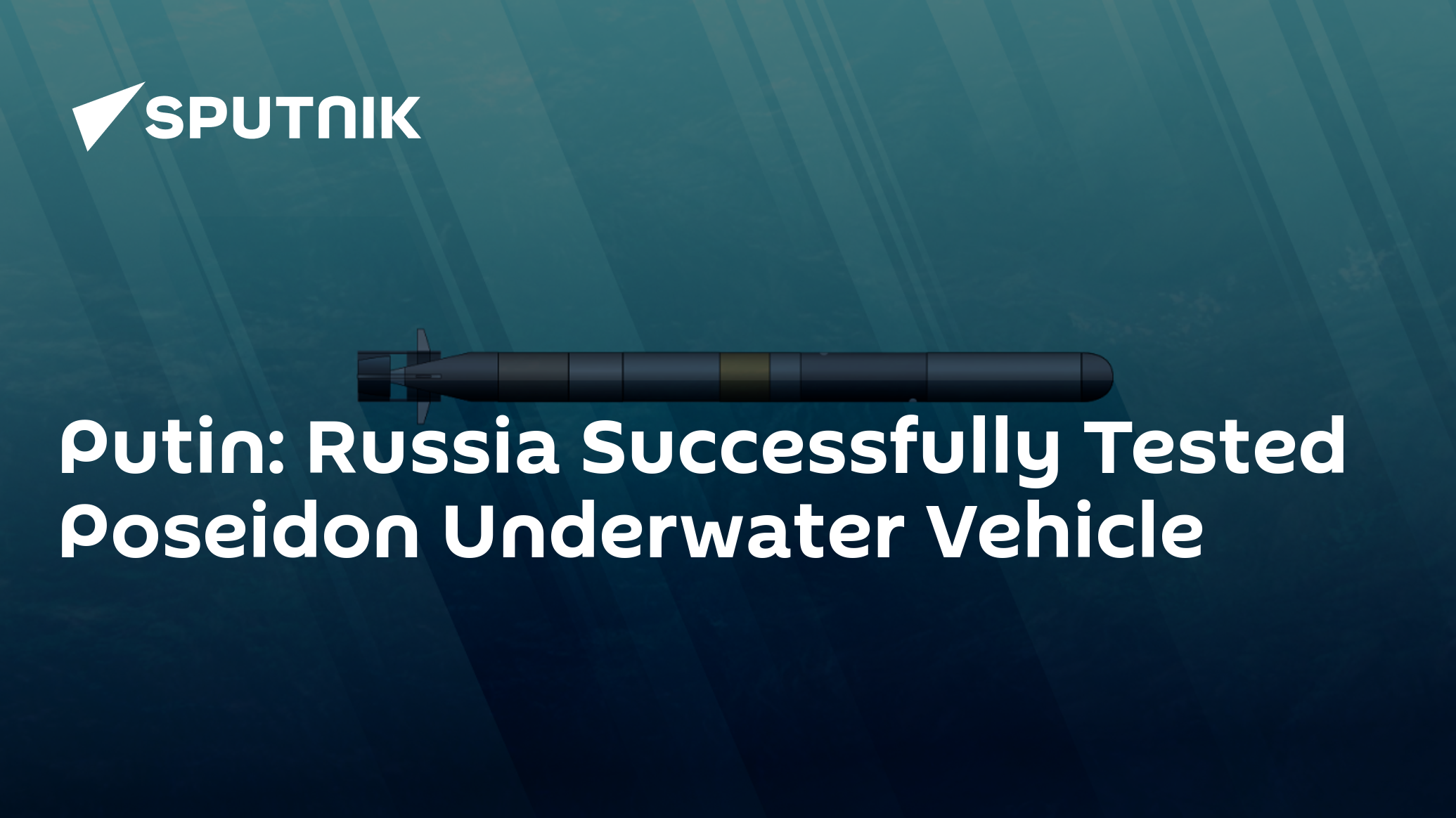 Putin: Russia Successfully Tested Poseidon Underwater Vehicle