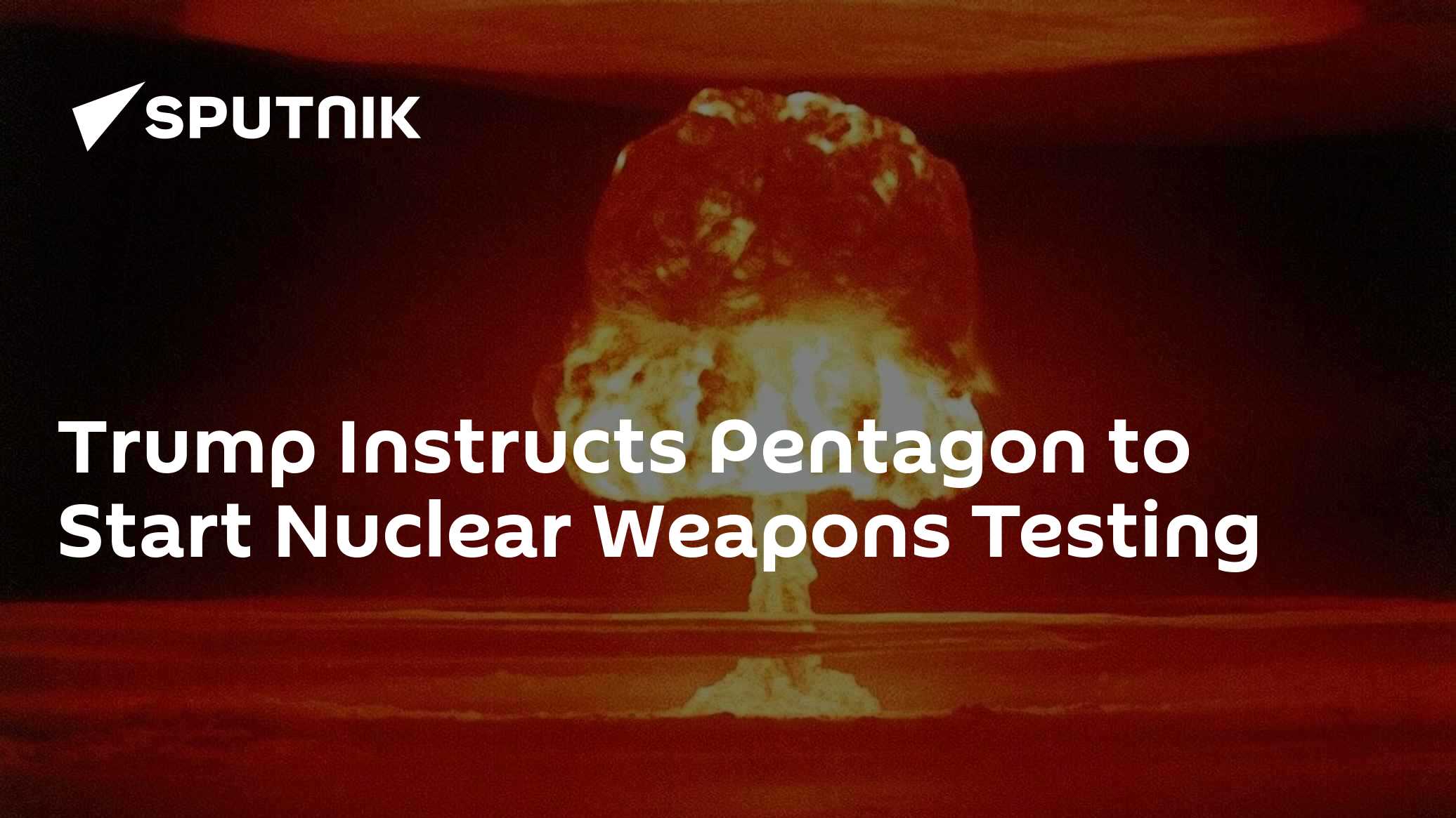 Trump Instructs Pentagon to Start Nuclear Weapons Testing