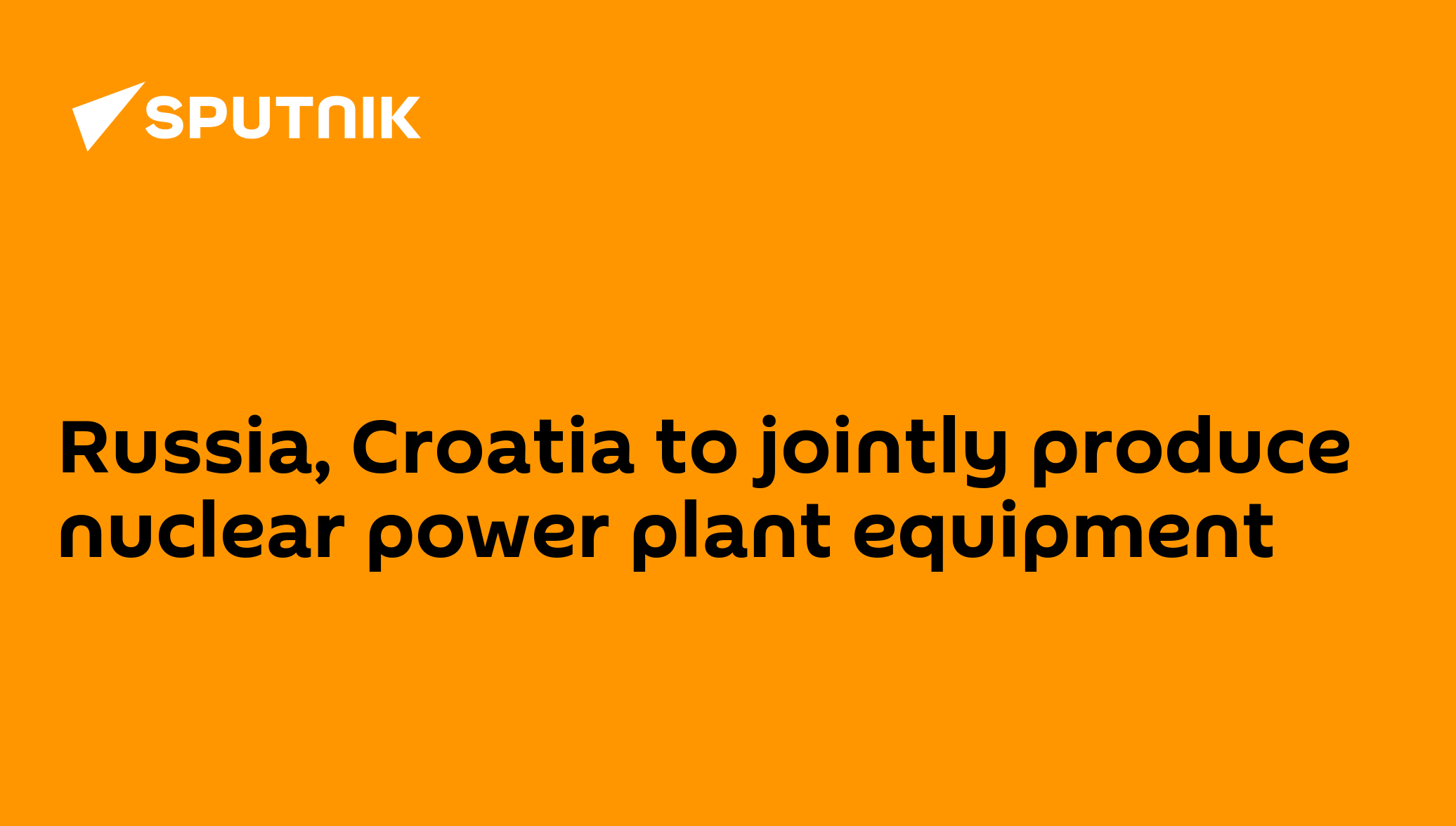 Russia, Croatia to jointly produce nuclear power plant equipment - 17. ...