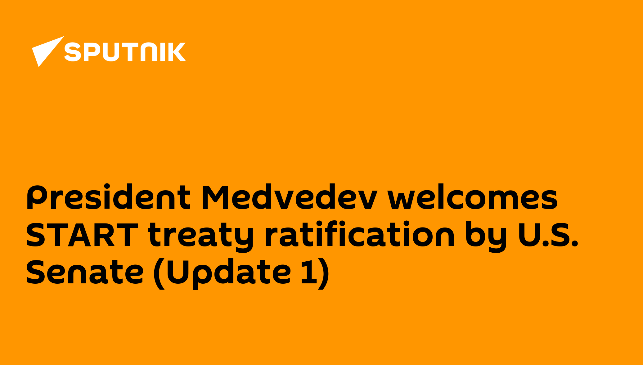 President Medvedev welcomes START treaty ratification by U.S. Senate ...