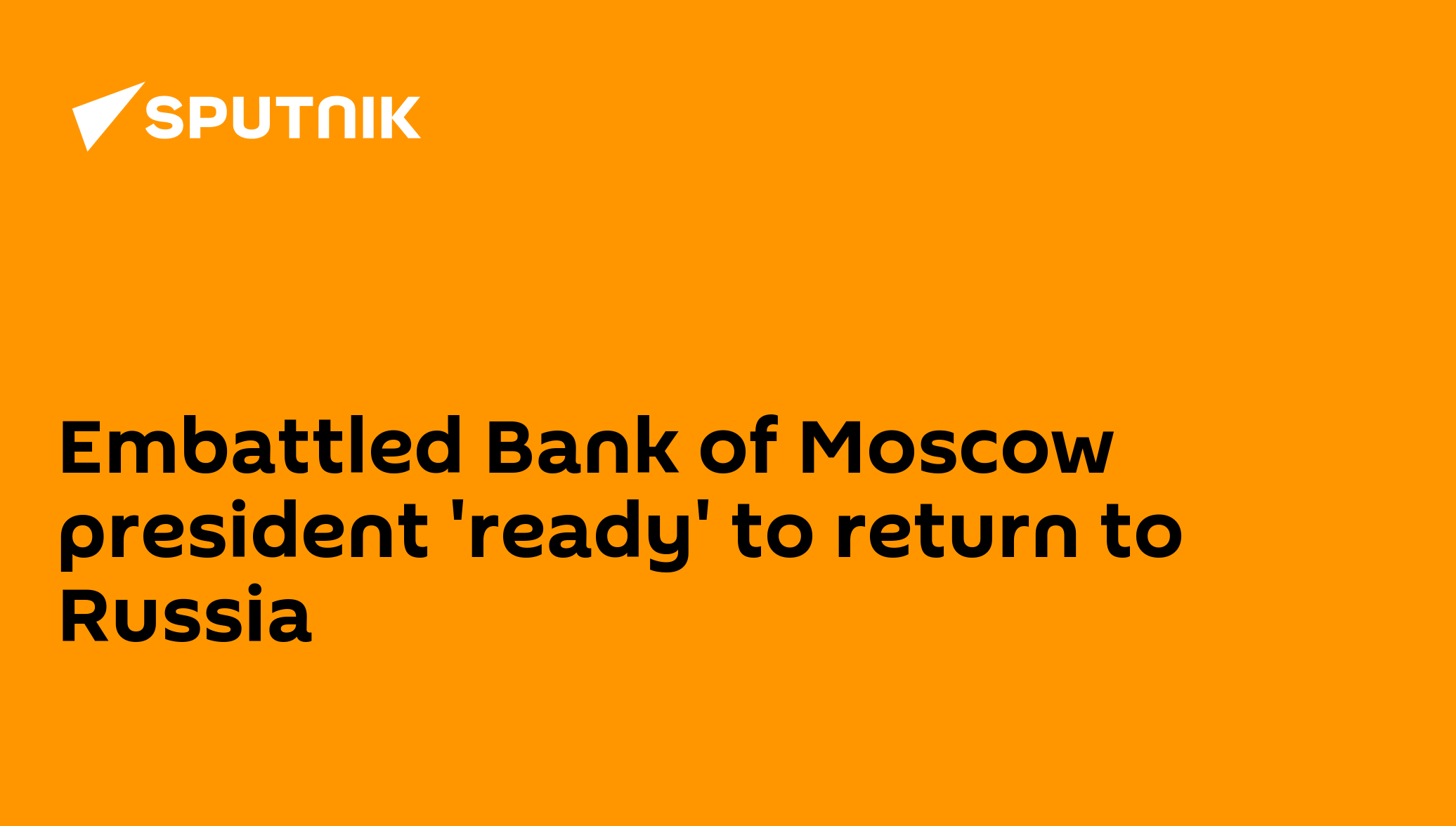 Embattled Bank of Moscow president 'ready' to return to Russia - 05.04. ...