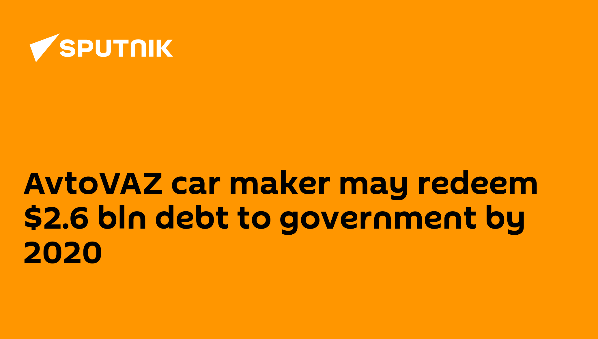 AvtoVAZ car maker may redeem $2.6 bln debt to government by 2020 - 29. ...