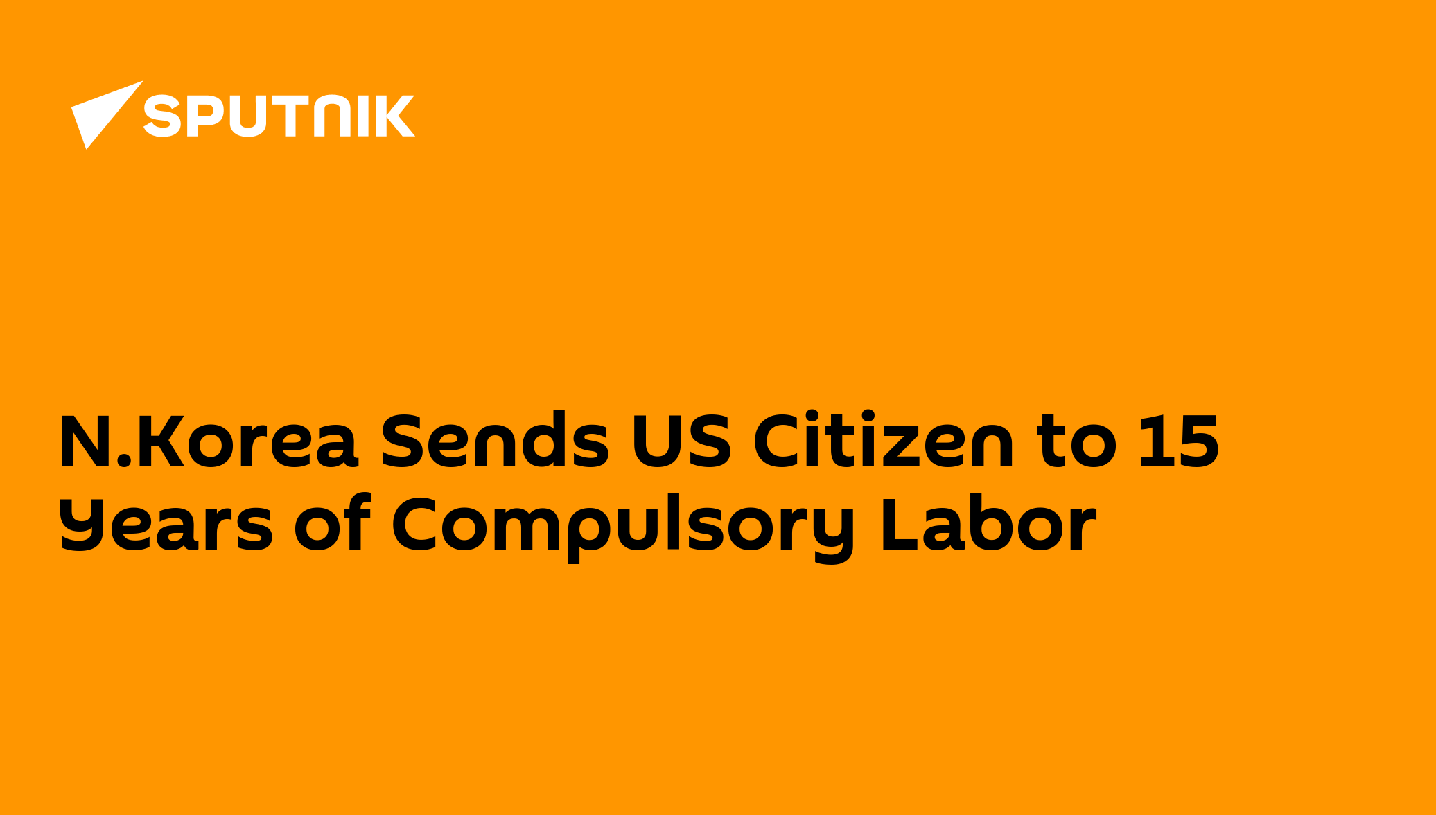 N.Korea Sends US Citizen to 15 Years of Compulsory Labor - 02.05.2013 ...