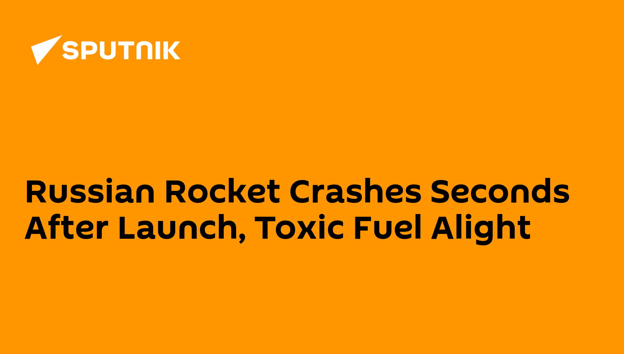 Russian Rocket Crashes Seconds After Launch, Toxic Fuel Alight - 02.07. ...