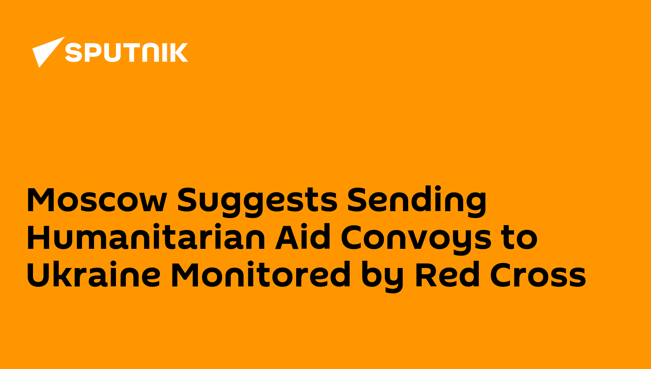 Moscow Suggests Sending Humanitarian Aid Convoys to Ukraine Monitored ...
